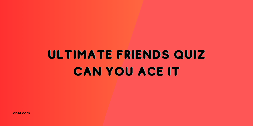 Ultimate Friends Quiz Can You Ace It