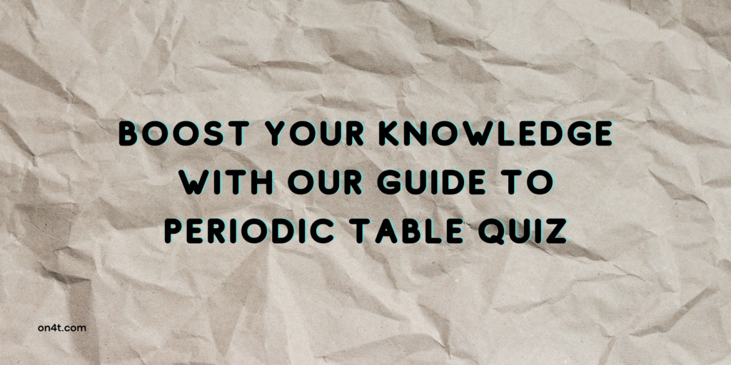 Boost Your Knowledge With Our Guide to Periodic Table Quiz
