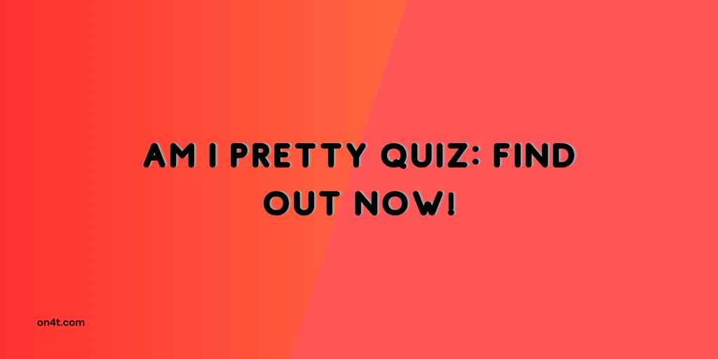 Am I Pretty Quiz: Find Out Now! - On4t